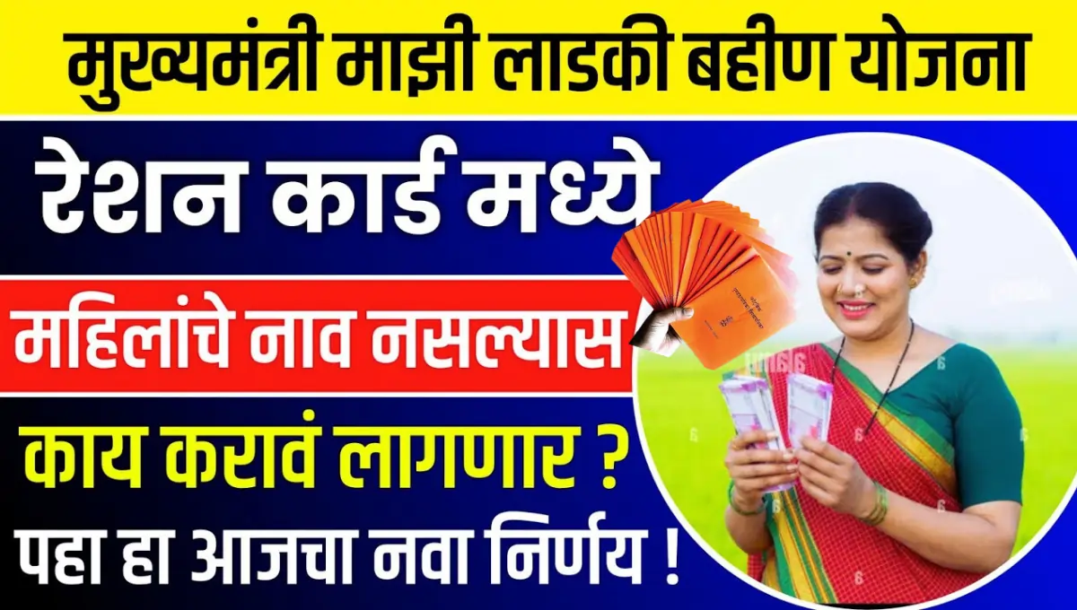 Ladki Bahini Yojana New Update : रेशन कार्डवर नाव नाही, मग असा भरा अर्ज
